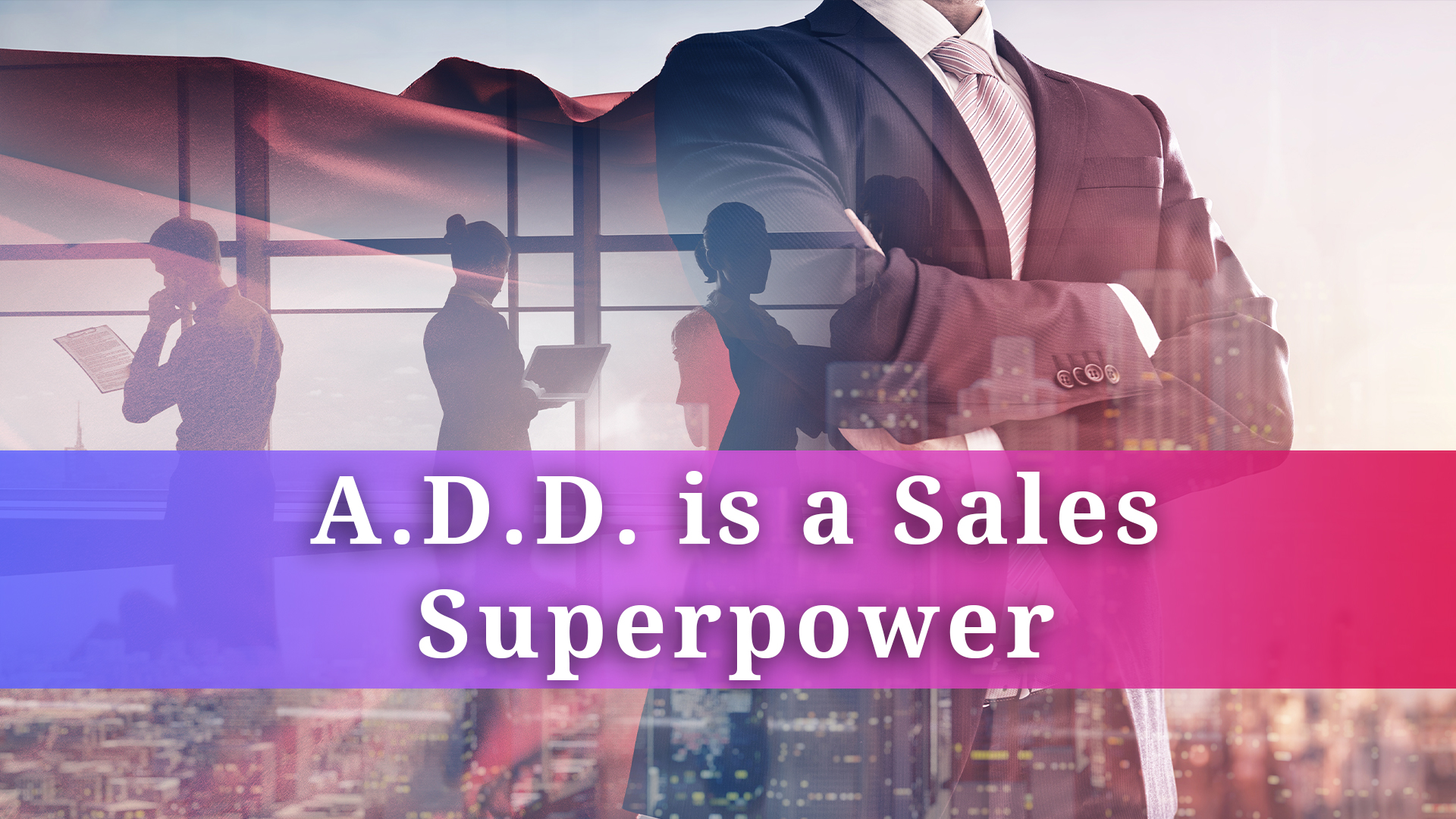 Why A.D.D is a Superpower in Sales