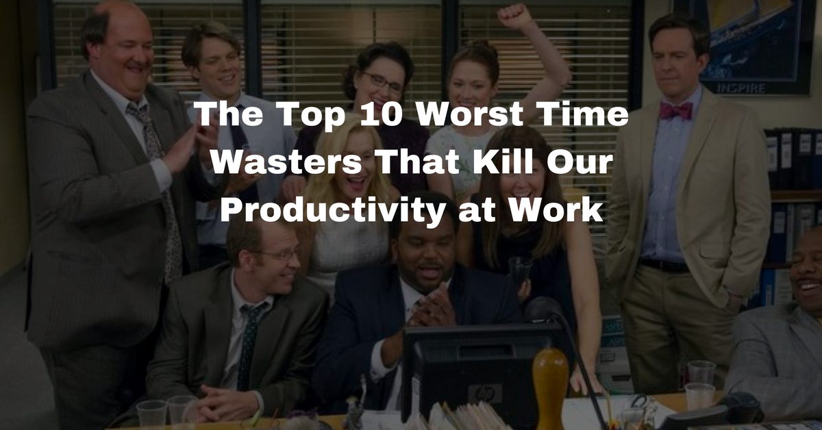 The Top 10 Worst Time Wasters That Kill Our Productivity at Work